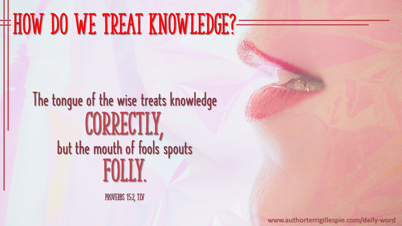 Daily Word: How Do We Treat Knowledge? Proverbs 15:2 - Terri Gillespie