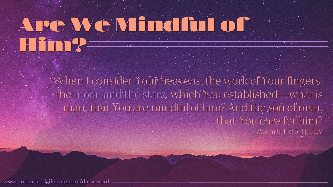 Daily Word: Are We Mindful of Him? Psalm 8:4-5 - Terri Gillespie