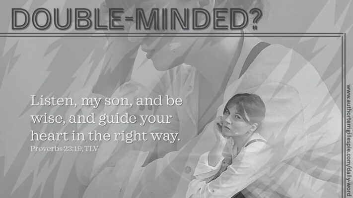 Daily Word: Double-Minded? Proverbs 23:19 - Terri Gillespie