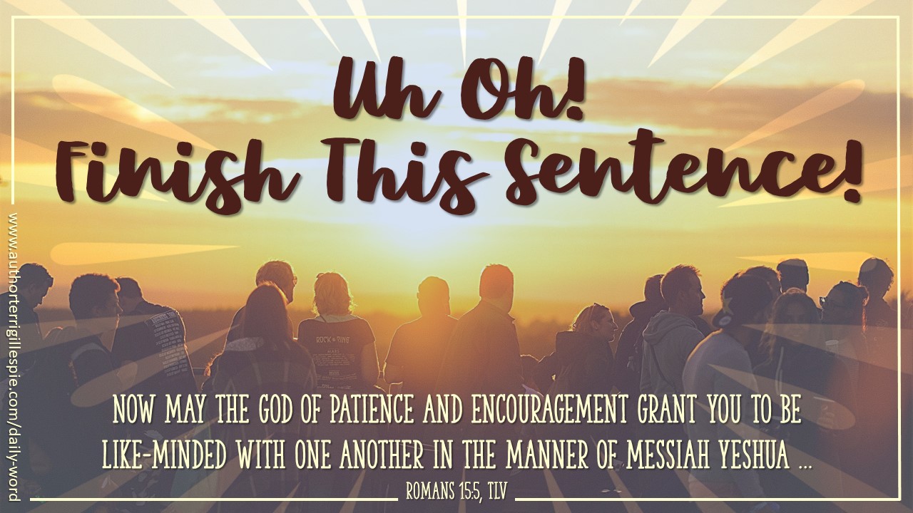 Daily Word: Uh Oh! Finish This Sentence! Romans 15:5 - Terri Gillespie