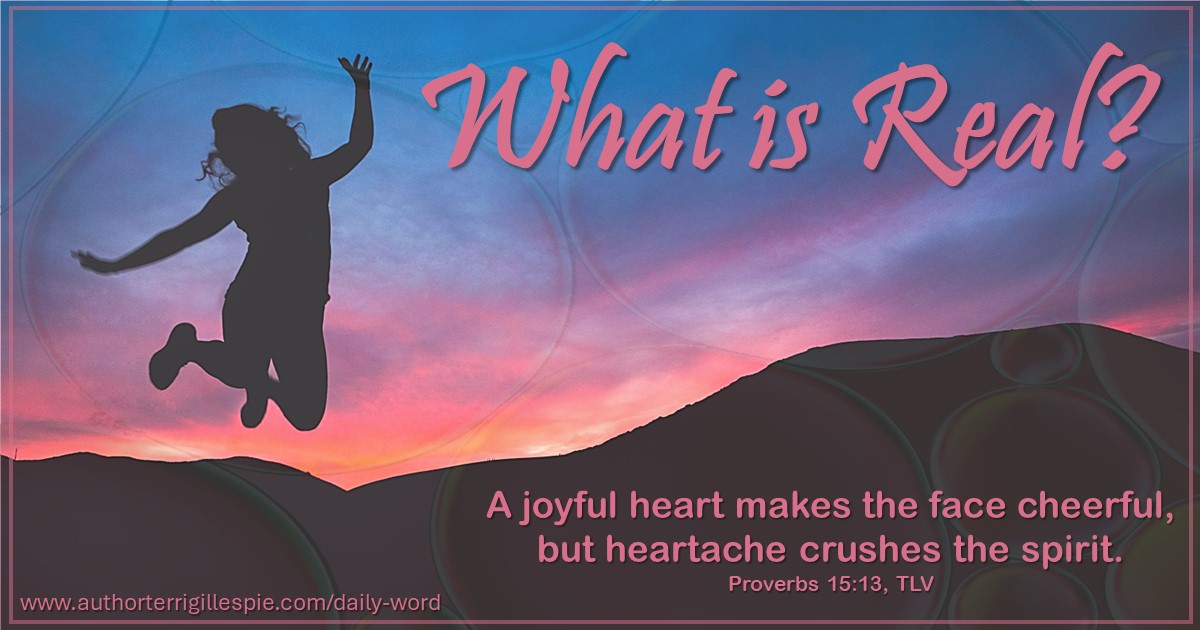 Daily Word: What is Real? Proverbs 15:13 - Terri Gillespie
