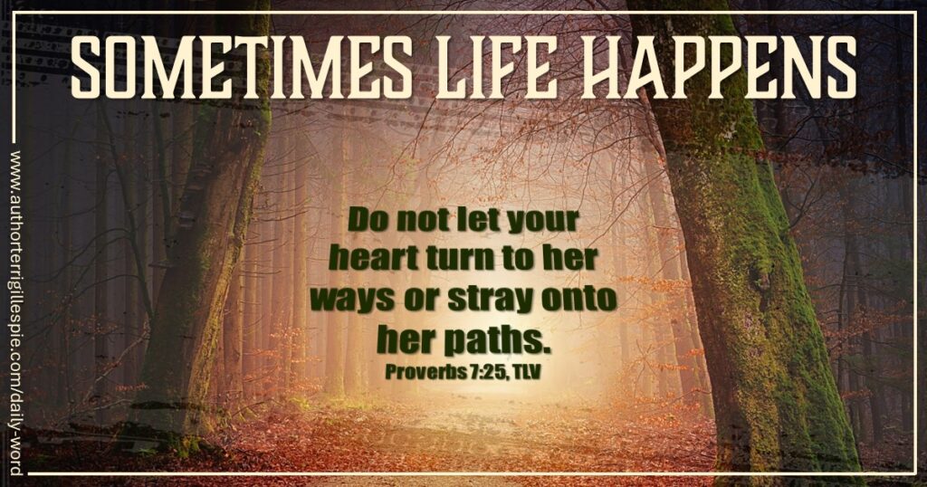 Daily Word: Sometimes Life Happens. Proverbs 7:25 - Terri Gillespie