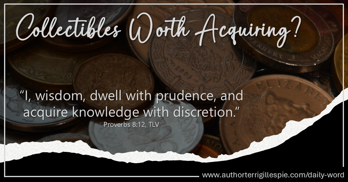 Daily Word: Collectibles Worth Acquiring? Proverbs 8:12 - Terri Gillespie