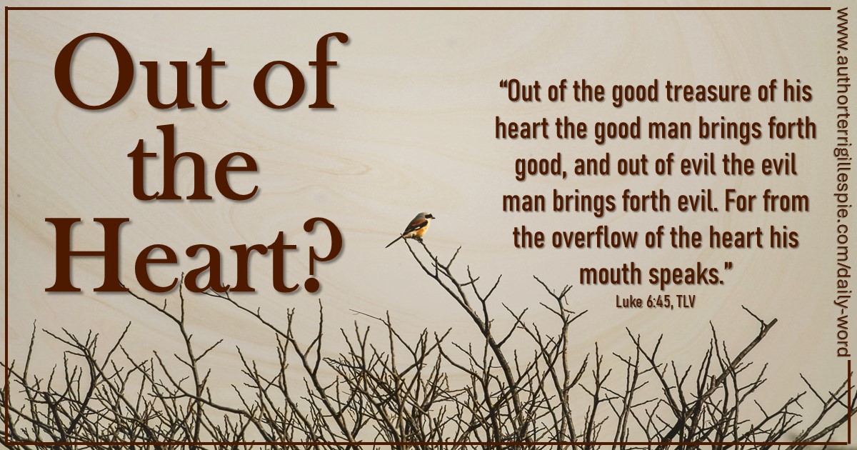 Daily Word: Out of the Heart? Luke 6:45 - Terri Gillespie