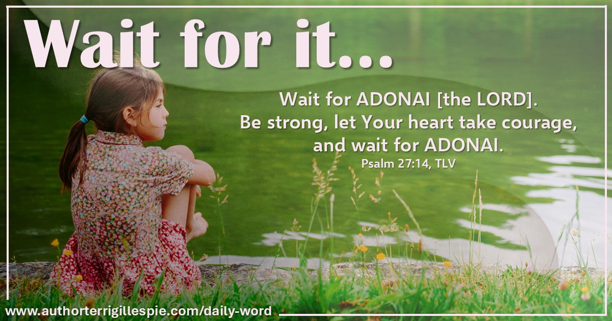Daily Word: Wait for it… Psalm 27:14, TLV - Terri Gillespie