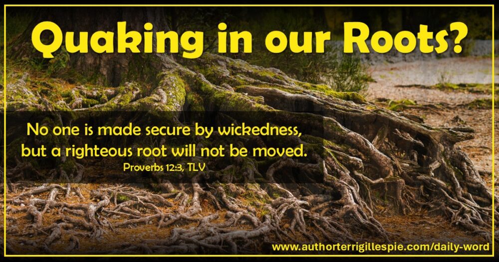 Daily Word: Quaking in our Roots? Proverbs 12:3 - Terri Gillespie